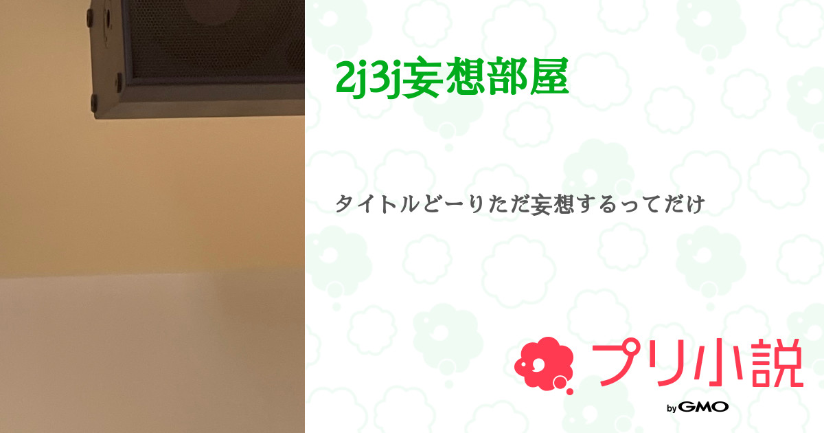 2j3j妄想部屋 - 全16話 【連載中】（坂下蜜華さんの小説） | 無料スマホ夢小説ならプリ小説 byGMO